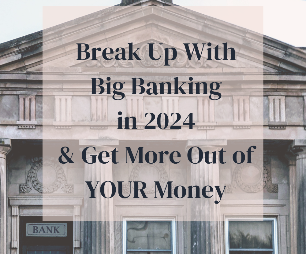 Break Up With Big Banking In 2024 & Get More Out Of Your Money – Life ...